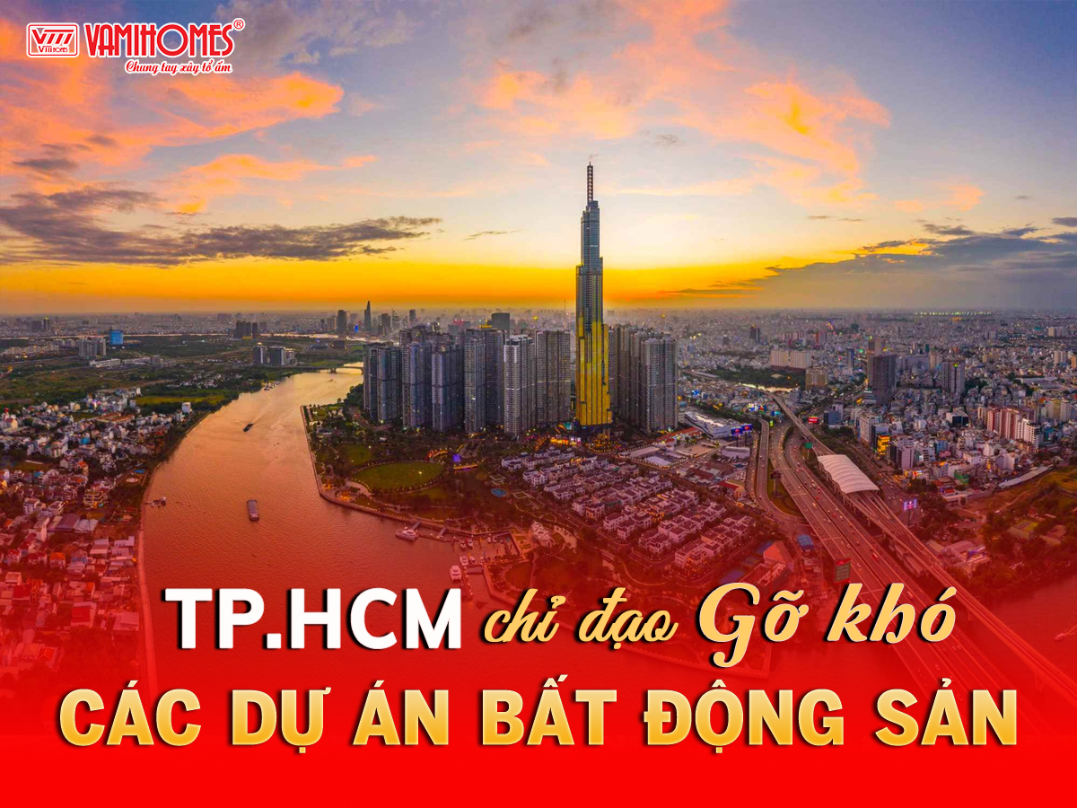 TP.HCM CHỈ ĐẠO GỠ KHÓ DỨT ĐIỂM CÁC DỰ ÁN BẤT ĐỘNG SẢN. - Vamihomes